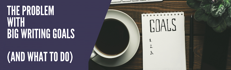 The Problem With Big Writing Goals – Writing Workshops