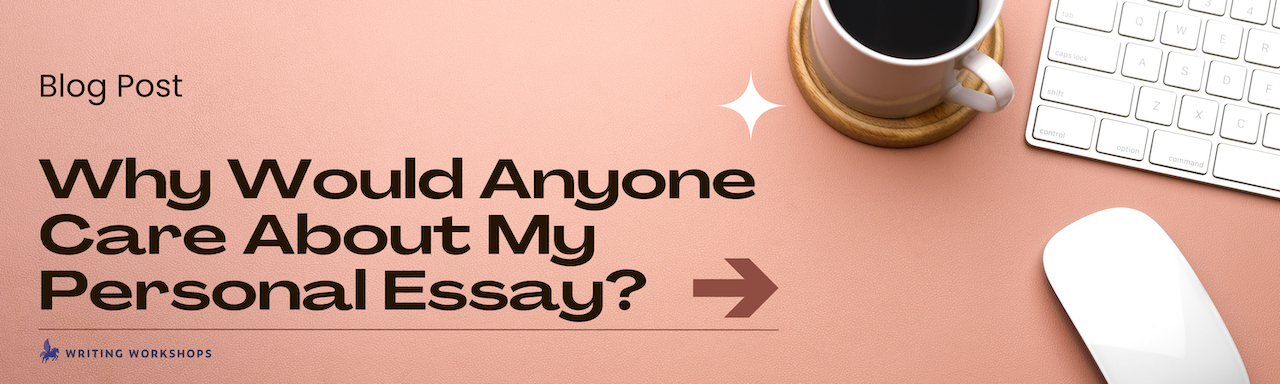 Why Would Anyone Care About My Personal Essay? – Writing Workshops